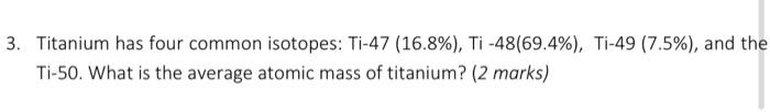 Solved 3. Titanium has four common isotopes: Ti-47 (16.8%), | Chegg.com