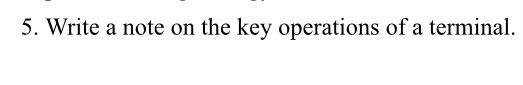 Solved 5. Write a note on the key operations of a terminal. | Chegg.com