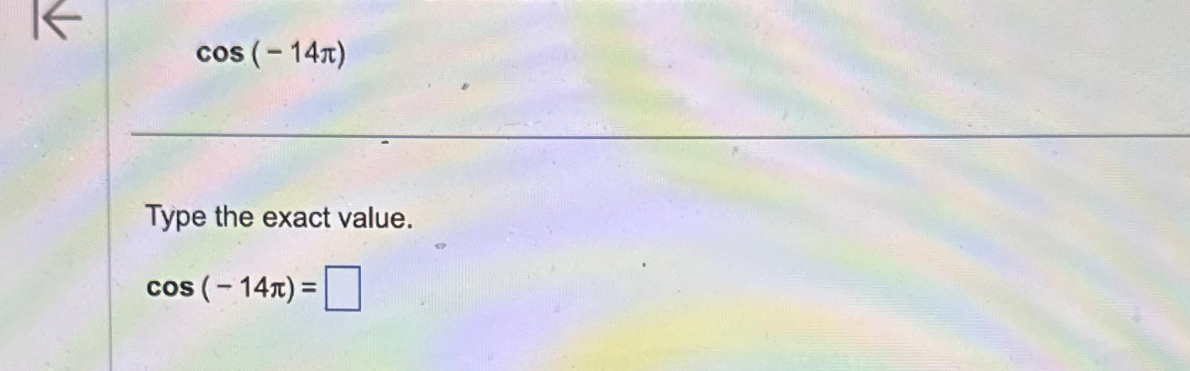 Solved cos(-14π)Type the exact value.cos(-14π)= | Chegg.com