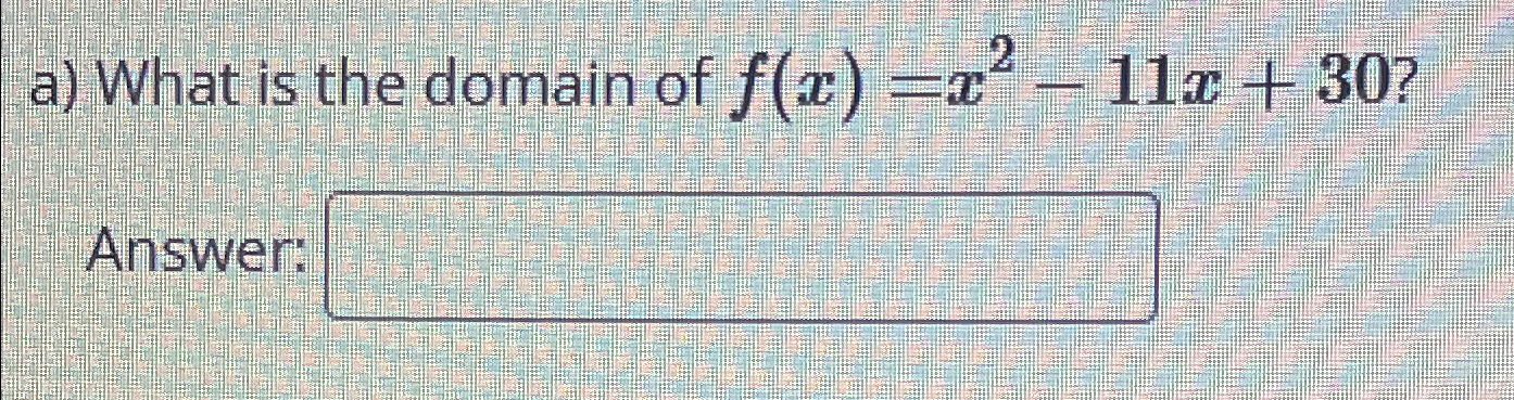 Solved a) ﻿What is the domain of f(x)=x2-11x+30 ?Answer: | Chegg.com