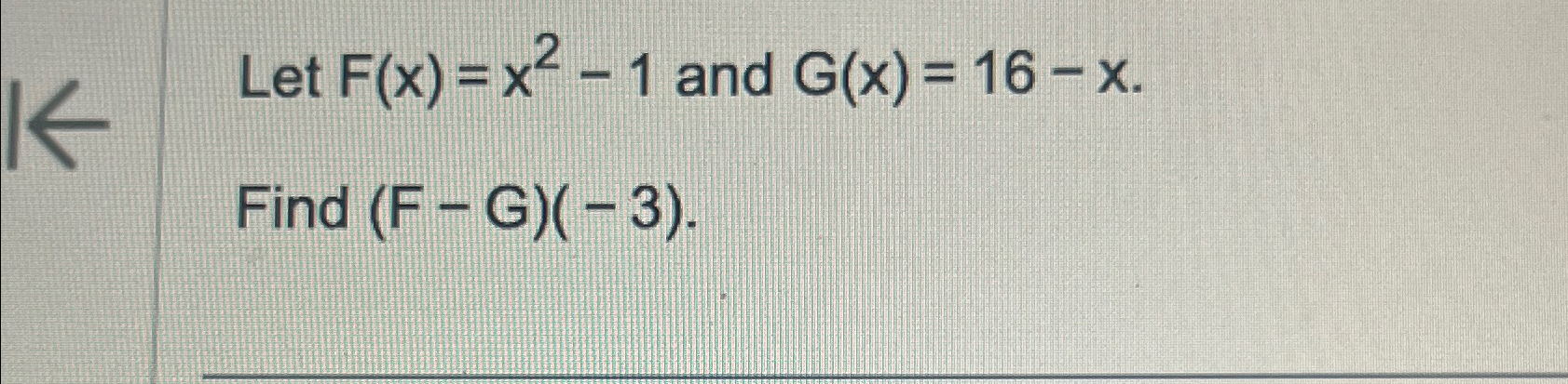 Solved Let F(x)=x2-1 and G(x)=16-xFind (F-G)(-3). | Chegg.com Solved Let F(x)=x2-1 and G(x)=16-xFind (F-G)(-3). | Chegg.com