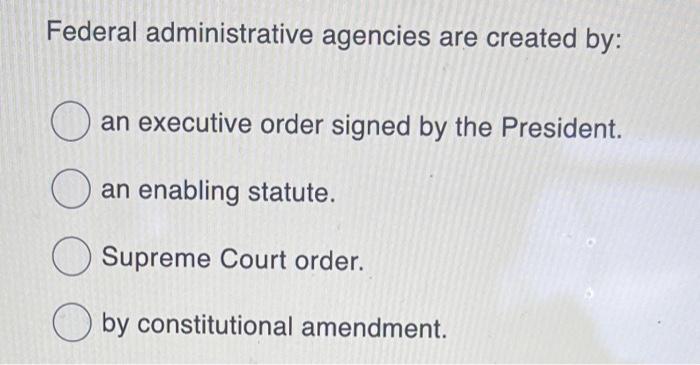 Solved Federal administrative agencies are created by: an | Chegg.com