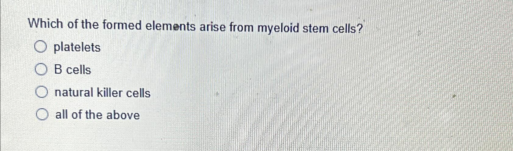 Solved Which of the formed elements arise from myeloid stem | Chegg.com