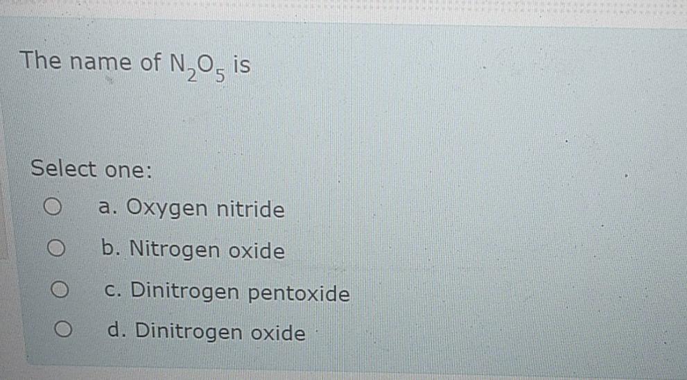 Solved The name of N2O5 is Select one: a. Oxygen nitride b. | Chegg.com