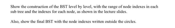 Solved Show the construction of the BST level by level, with | Chegg.com