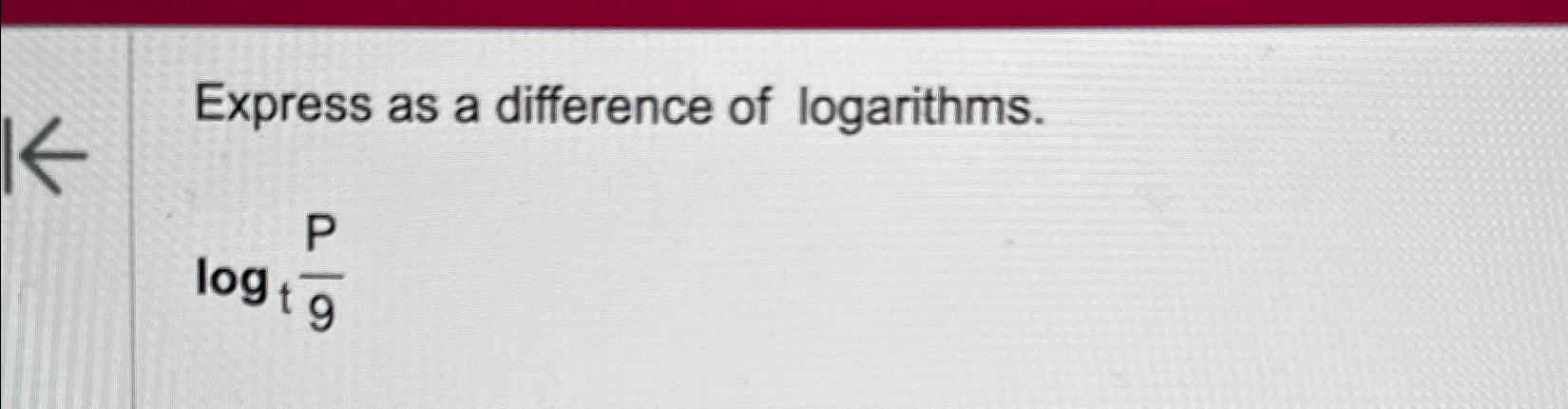 Solved Express as a difference of logarithms.logtP9 | Chegg.com