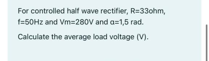 Solved For controlled half wave rectifier, R=33ohm, f=50Hz | Chegg.com