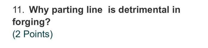 Solved 11. Why parting line is detrimental in forging? (2 | Chegg.com
