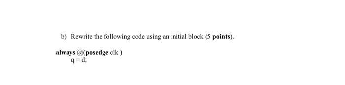 Solved b) Rewrite the following code using always @(posedge | Chegg.com