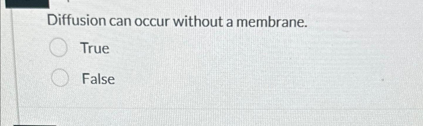Solved Diffusion can occur without a membrane.TrueFalse | Chegg.com