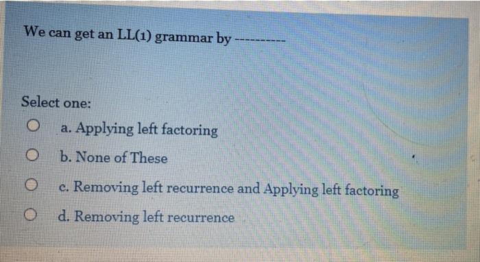 Solved We can get an LL(1) grammar by --- Select one: O a. | Chegg.com