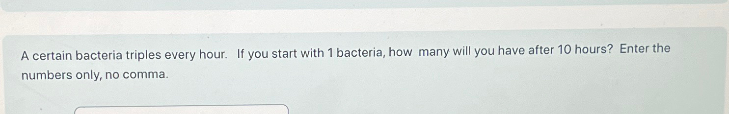 Solved A certain bacteria triples every hour. If you start | Chegg.com