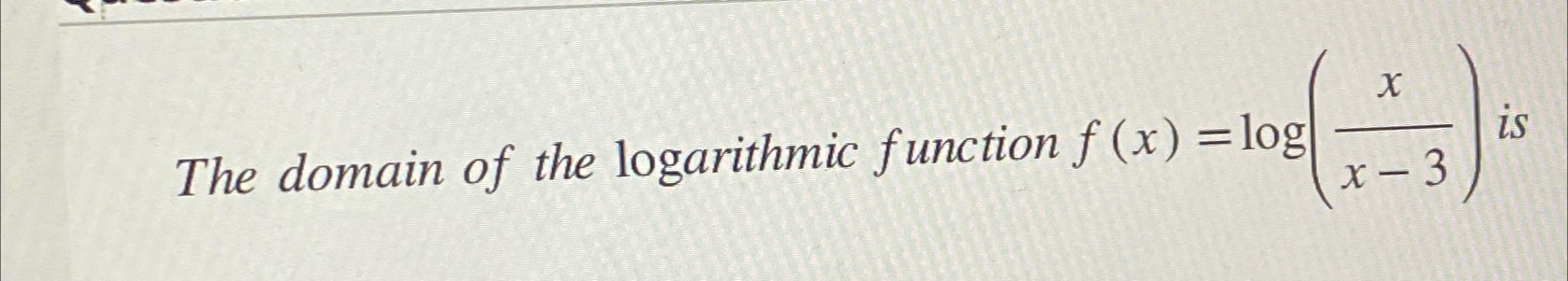 Solved The domain of the logarithmic function f(x)=log(xx-3) | Chegg.com
