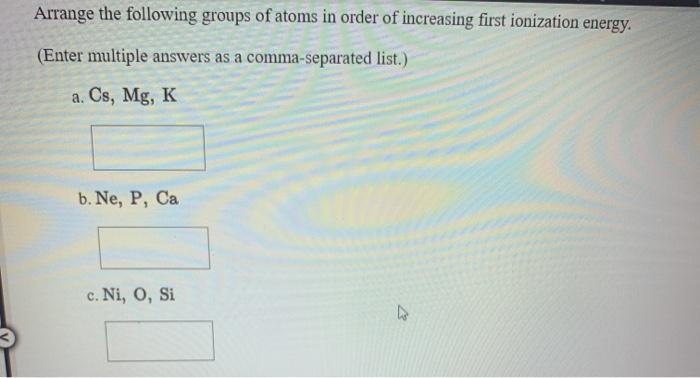 Solved Arrange The Following Groups Of Atoms In Order Of