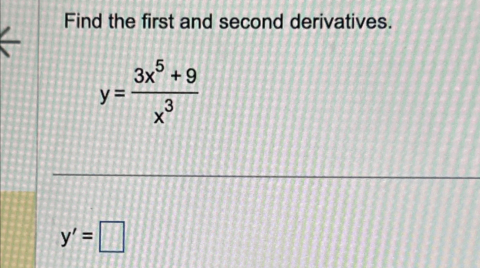 Solved Find the first and second derivatives.y=3x5+9x3y'= | Chegg.com