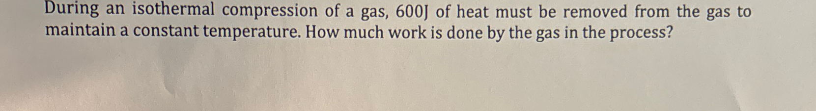 Solved During an isothermal compression of a gas, 600J ﻿of | Chegg.com
