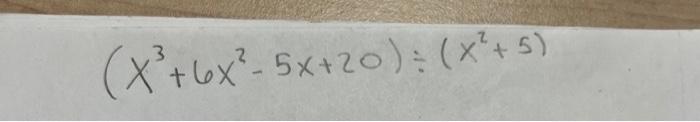Solved (x3+6x2−5x+20)÷(x2+5) | Chegg.com
