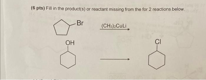 Solved ( 6 pts) Fill in the product(s) or reactant missing | Chegg.com
