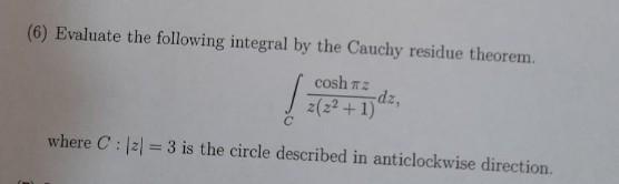 Solved (6) Evaluate the following integral by the Cauchy | Chegg.com