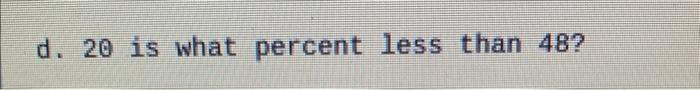 Solved d. 20 is what percent less than 48? | Chegg.com