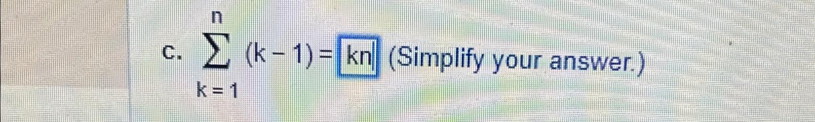Solved c. ∑k=1n(k-1)=, (Simplify your answer.) | Chegg.com