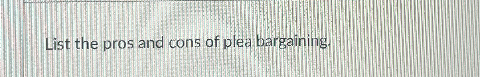 Solved List the pros and cons of plea bargaining. | Chegg.com