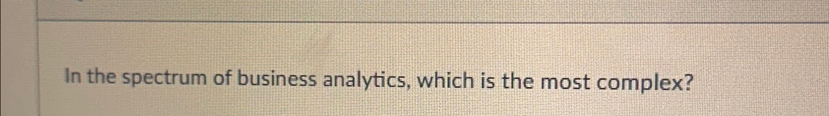 Solved In the spectrum of business analytics, which is the | Chegg.com