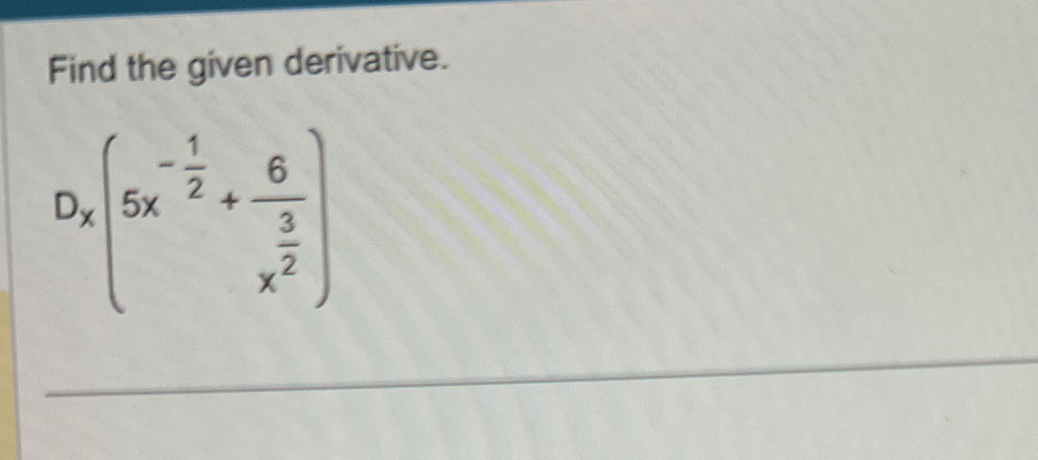 Solved Find the given derivative.Dx(5x-12+6x32) | Chegg.com