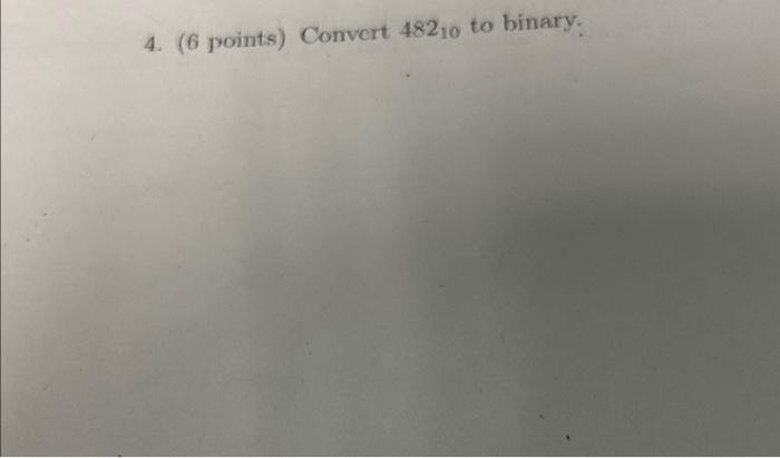 Solved 4. ( 6 points) Convert 48210 to binary: | Chegg.com