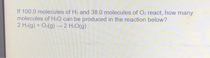Solved If 100.0 molecules of H₂ and 38.0 molecules of O2 | Chegg.com