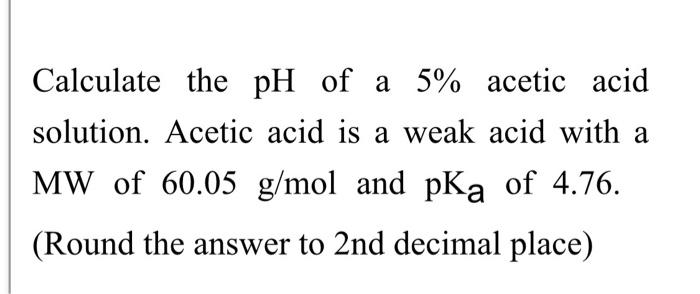 Solved Calculate the pH of a 5% acetic acid solution. Acetic | Chegg.com