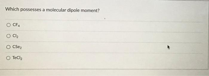 Solved Which possesses a molecular dipole moment? CF4 Cl2 O | Chegg.com