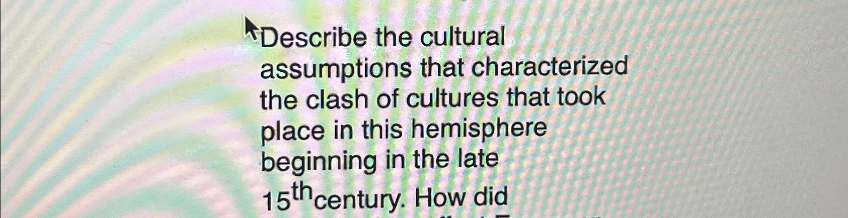 Solved Describe the cultural assumptions that characterized | Chegg.com