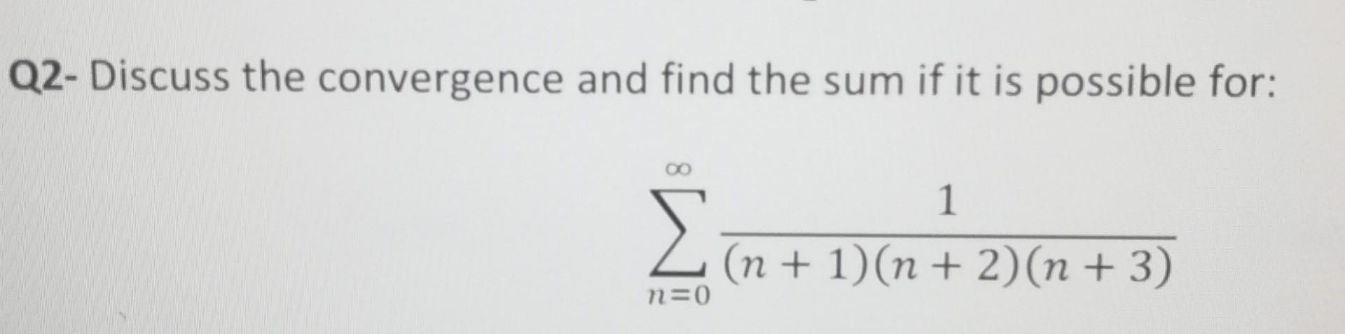 Solved Q2- Discuss the convergence and find the sum if it is | Chegg.com