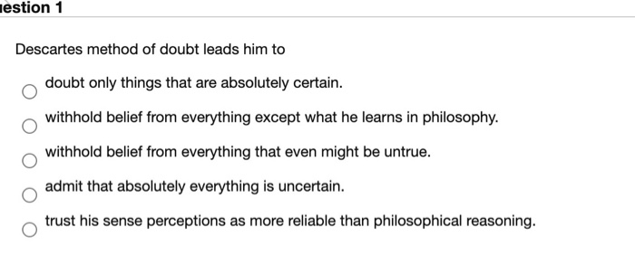 Solved estion 1 Descartes method of doubt leads him to doubt | Chegg.com
