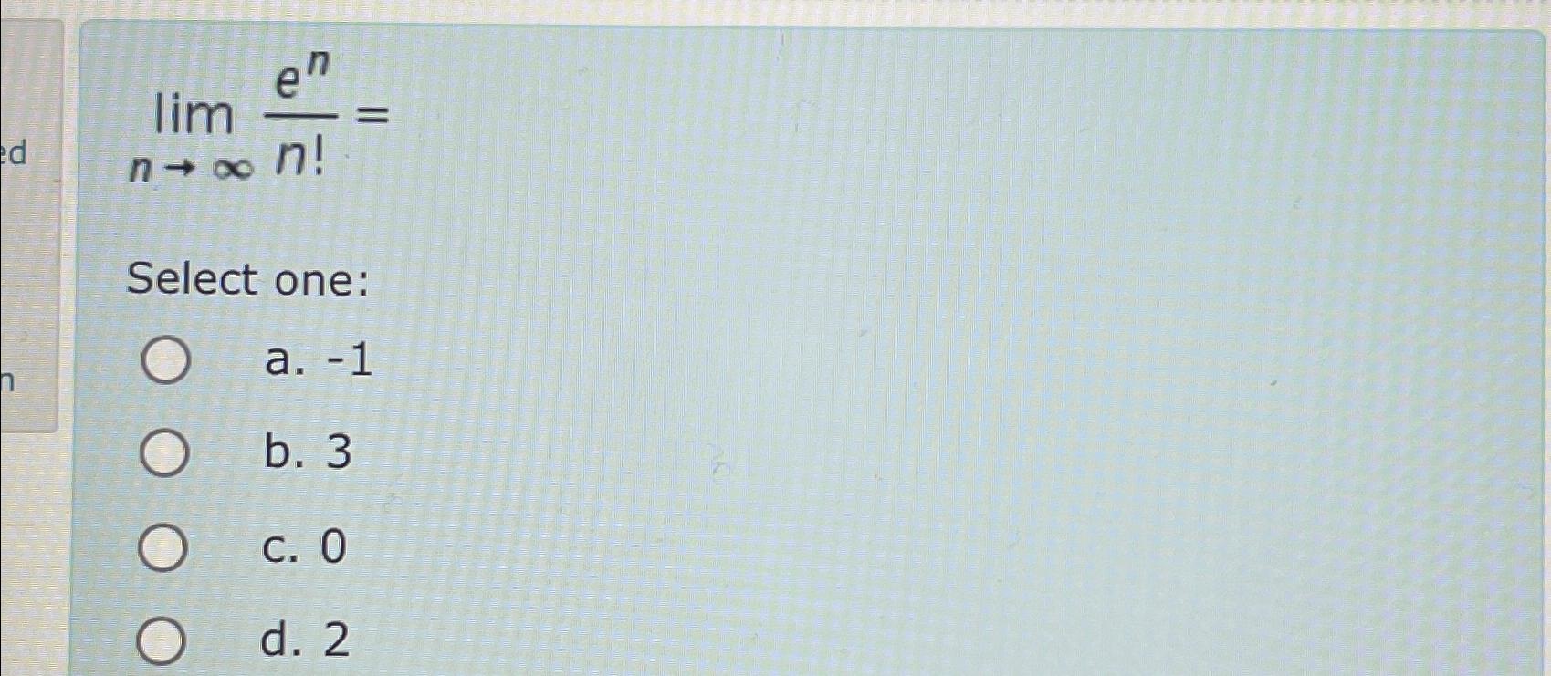Solved limn→∞enn!=Select one:a. -1b. 3c. 0d. 2 | Chegg.com
