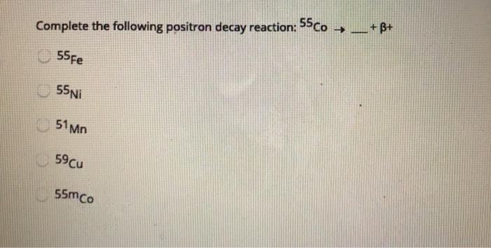 Solved Complete the following positron decay reaction: 55co | Chegg.com