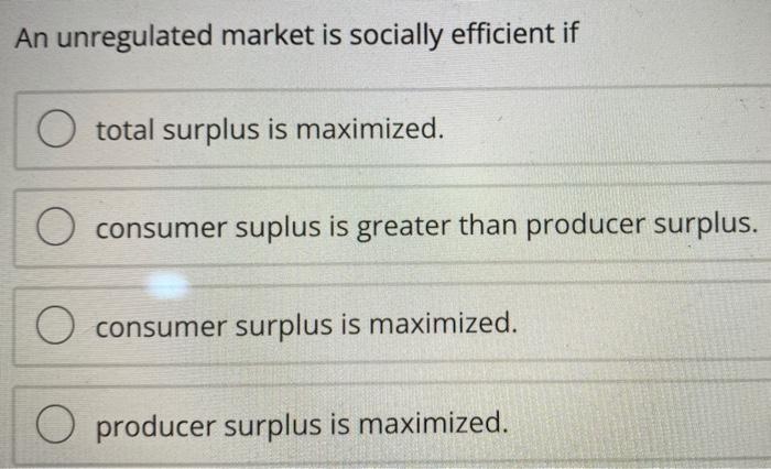 Solved An unregulated market is socially efficient if total | Chegg.com