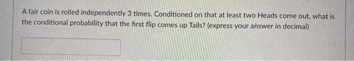 Solved A fair coin is rolled independently 3 times. | Chegg.com