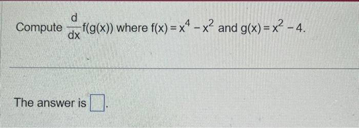 Solved Compute dxdf(g(x)) where f(x)=x4−x2 and g(x)=x2−4 The | Chegg.com
