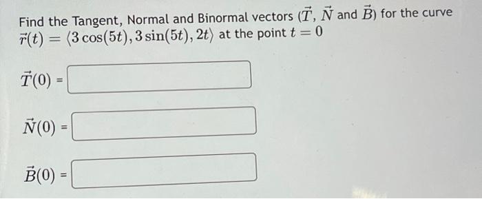 Solved Find the Tangent, Normal and Binormal vectors (T,N | Chegg.com