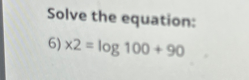 Solved Solve the equation:×2=log100+90 | Chegg.com