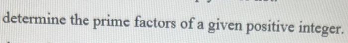 Solved determine the prime factors of a given positive | Chegg.com