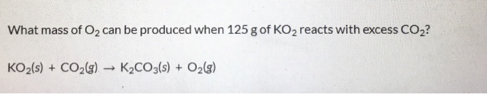 Solved What mass of O2 can be produced when 125 g of KO2 | Chegg.com