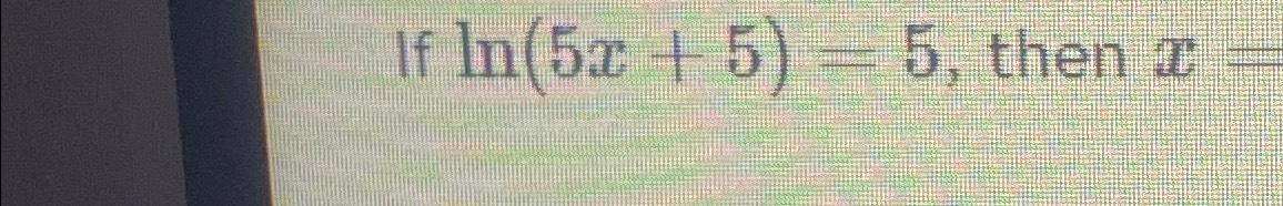 Solved If ln(5x+5)=5, ﻿then x= | Chegg.com