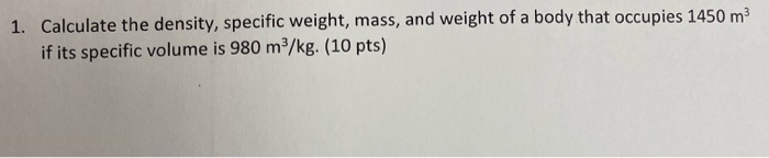 Solved 1. Calculate the density, specific weight, mass, and | Chegg.com