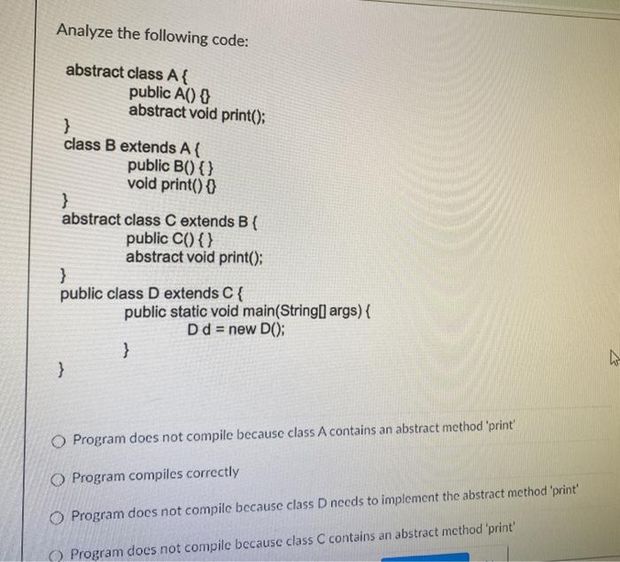 Solved Analyze the following code: abstract class A{ public | Chegg.com