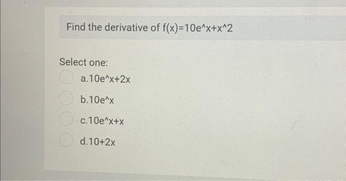 Solved Find the derivative of f(x)=10e∧x+x∧2 Select one: a. | Chegg.com