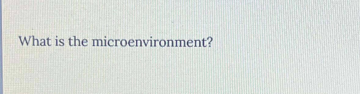 Solved What is the microenvironment? | Chegg.com