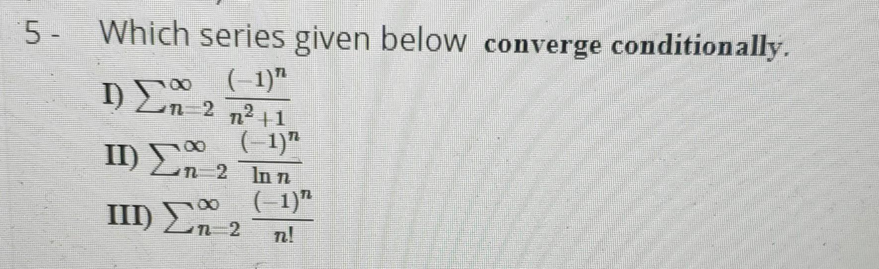 Solved 5 - Which series given below converge conditionally. | Chegg.com